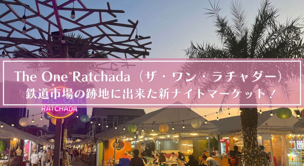 The One Ratchada（ザ・ワン・ラチャダー）｜鉄道市場の跡地に出来た新ナイトマーケット！ | 日々のくらしと旅のこと