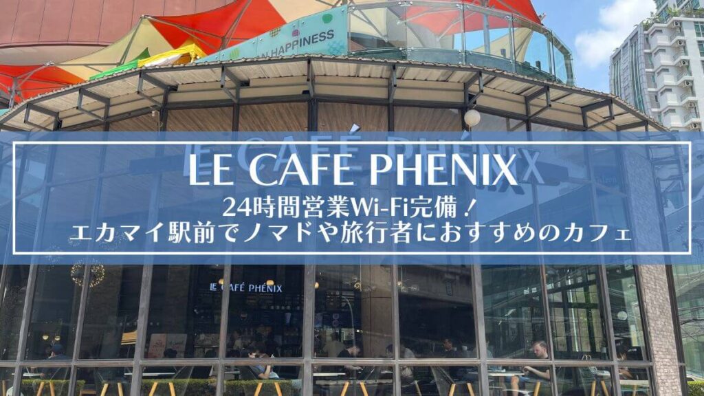 LE CAFE PHENIX｜24時間営業Wi-Fi完備！エカマイ駅前でノマドや旅行者におすすめのカフェ | 日々のくらしと旅のこと