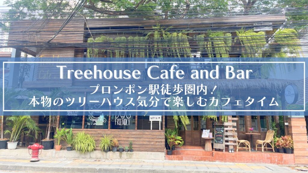 Treehouse Cafe and Bar｜プロンポン駅徒歩圏内！本物のツリーハウス気分で楽しむカフェタイム | 日々のくらしと旅のこと